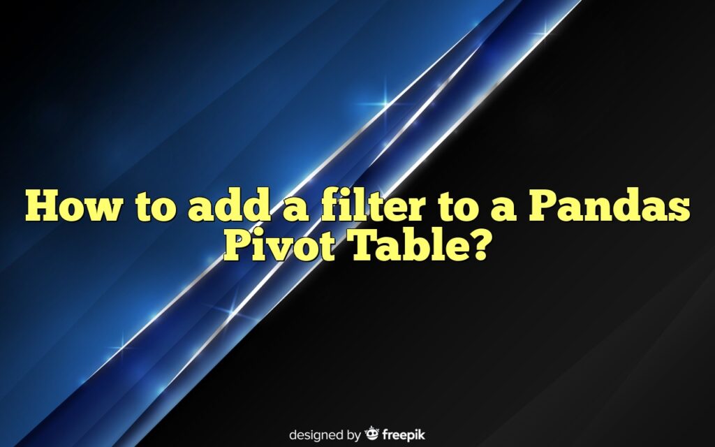 How To Add A Filter To A Pandas Pivot Table?