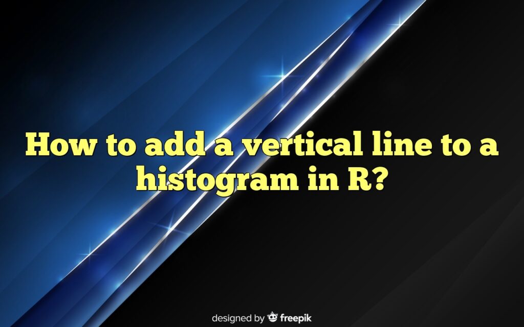How To Add A Vertical Line To A Histogram In R?