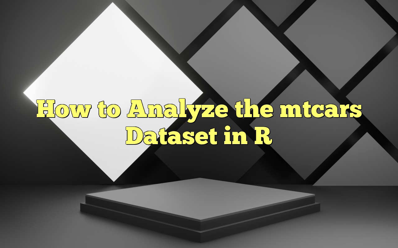 How To Analyze The Mtcars Dataset In R