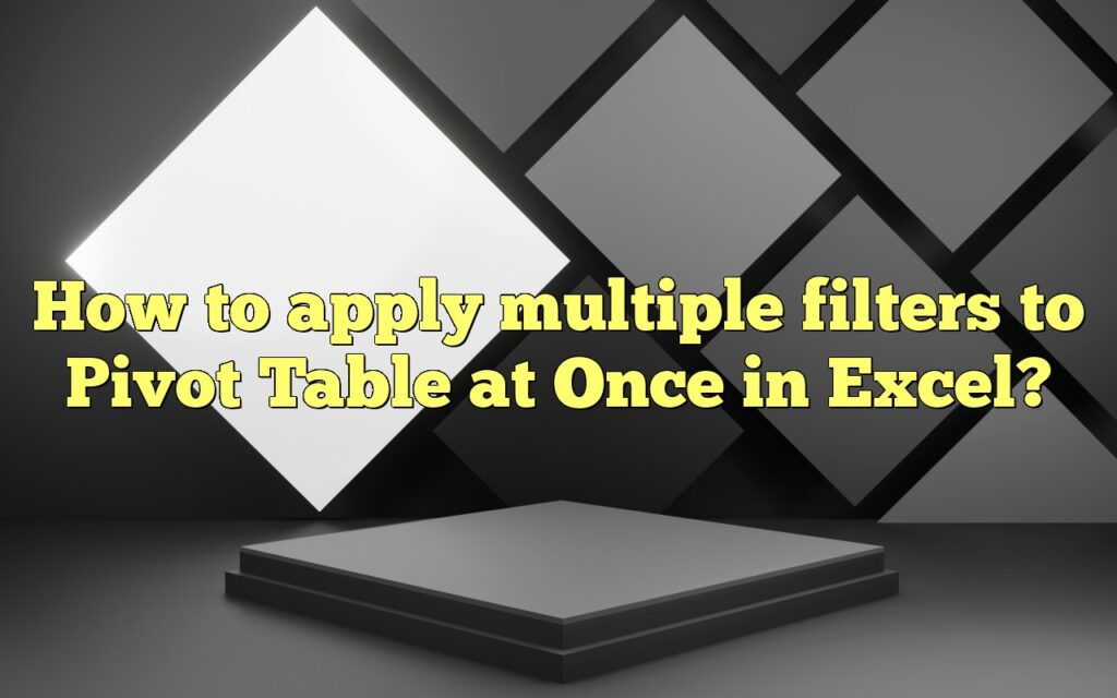 How To Apply Multiple Filters To Pivot Table At Once In Excel?