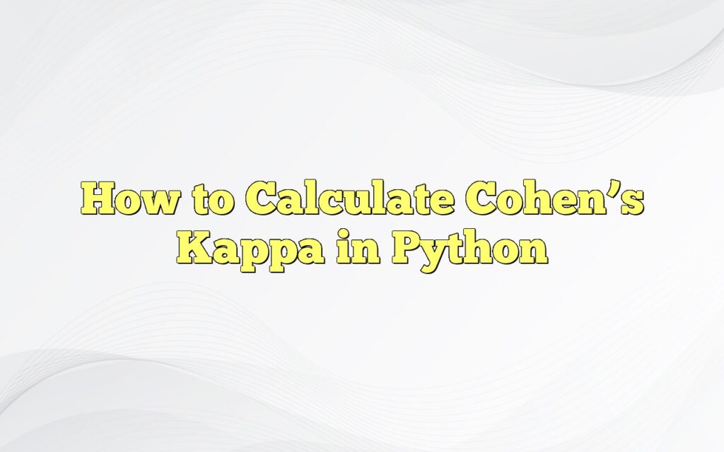 How To Calculate Cohen’s Kappa In Python How To Calculate Cohen’s Kappa In Python
