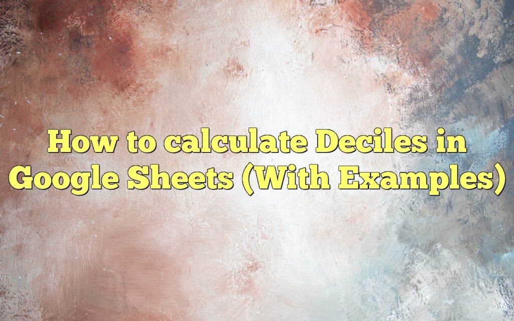 How To Calculate Deciles In Google Sheets (With Examples)