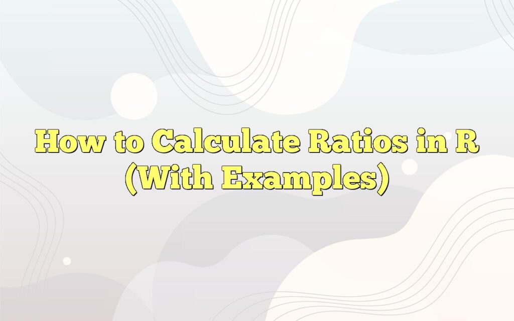How To Calculate Ratios In R (With Examples)