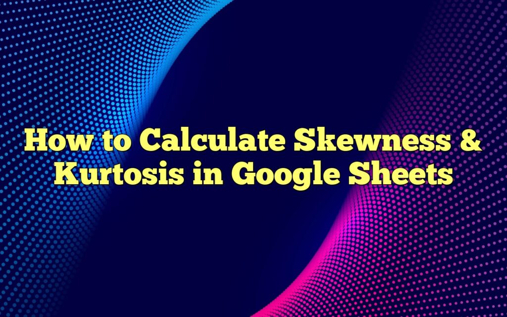 How To Calculate Skewness &amp; Kurtosis In Google Sheets