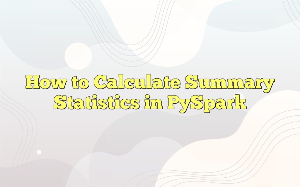 How To Calculate Summary Statistics In PySpark
