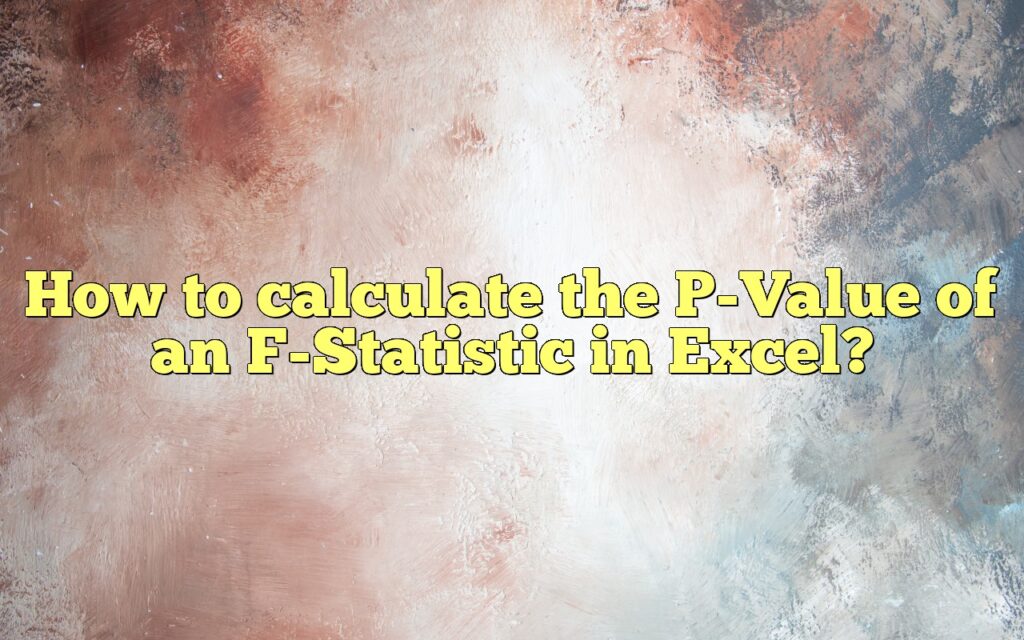 How To Calculate The P-Value Of An F-Statistic In Excel?