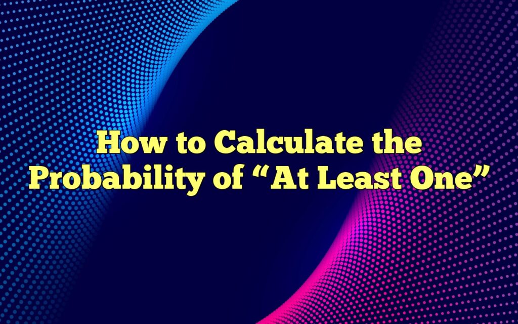 How To Calculate The Probability Of “At Least One”