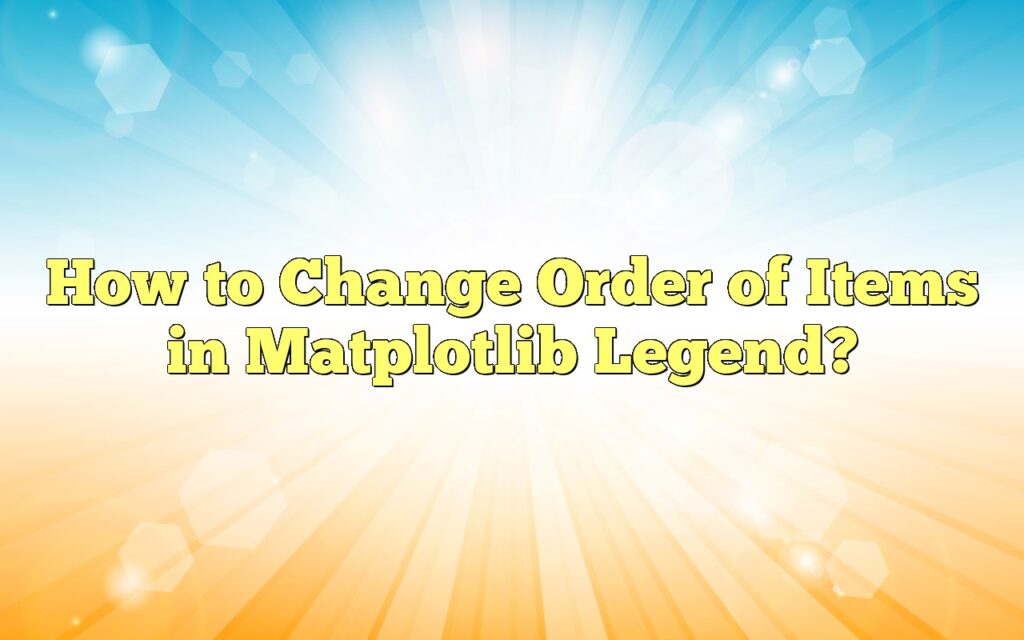 How To Change Order Of Items In Matplotlib Legend?