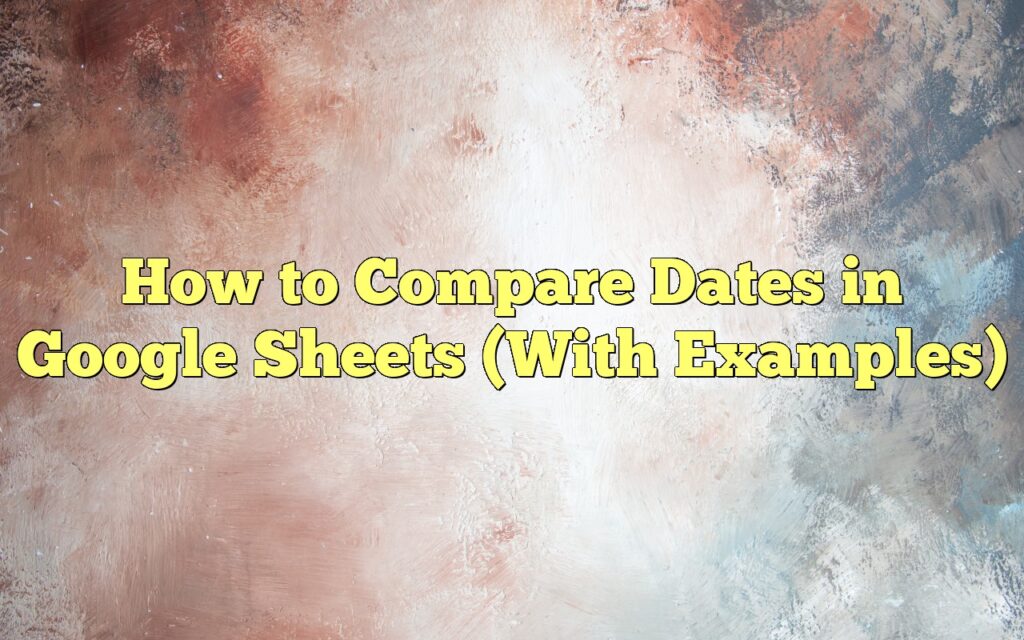 How To Compare Dates In Google Sheets (With Examples)