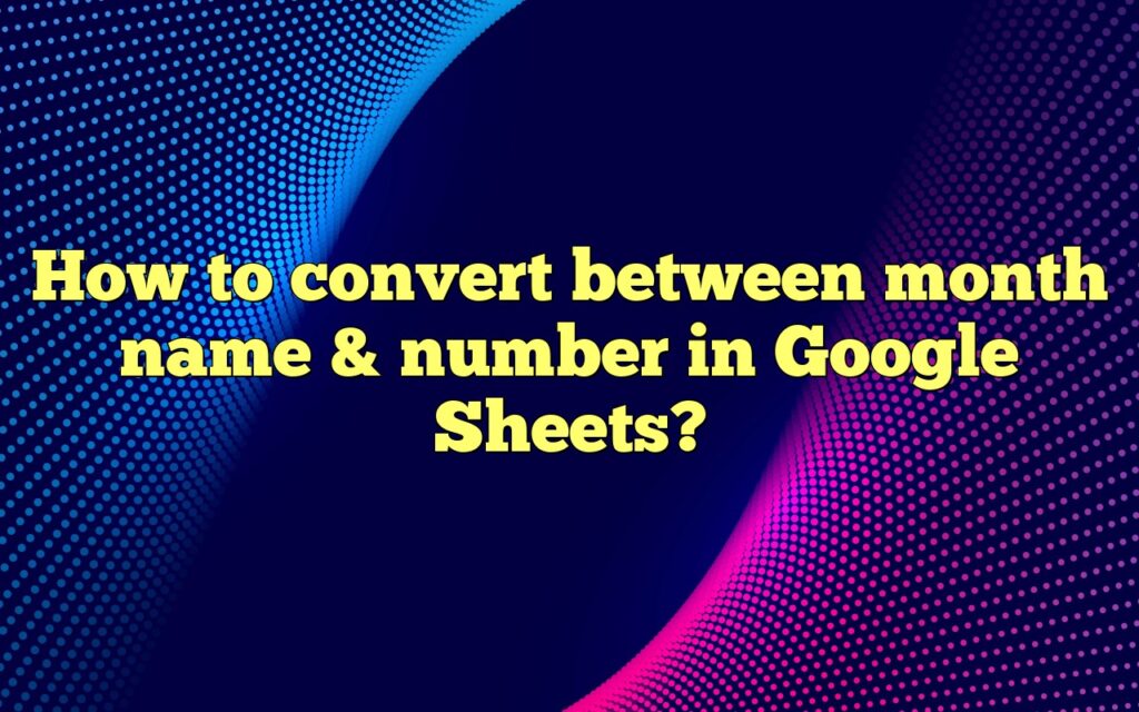 How To Convert Between Month Name & Number In Google Sheets?