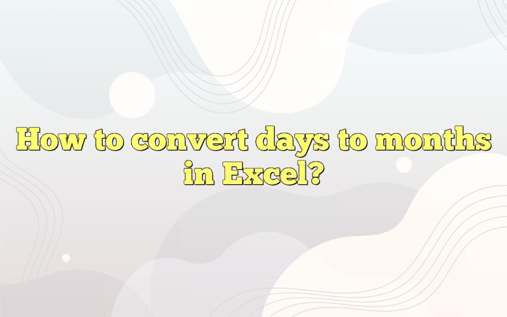 How To Convert Days To Months In Excel?