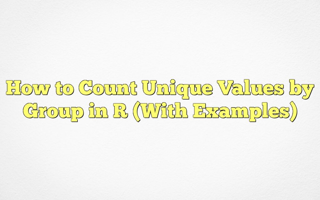 How To Count Unique Values By Group In R (With Examples)