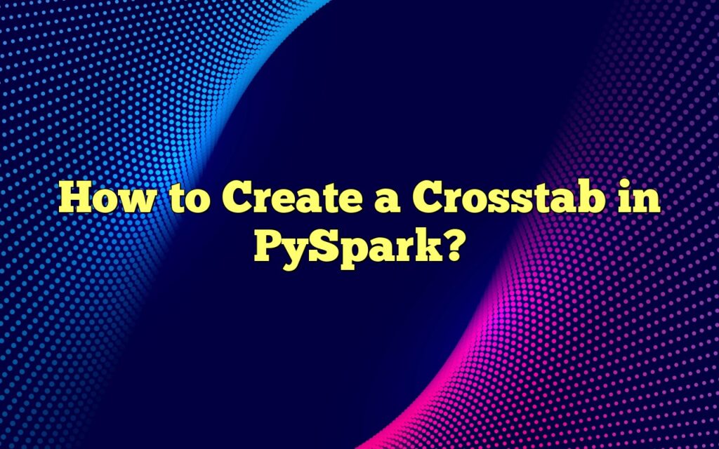 How To Create A Crosstab In PySpark?