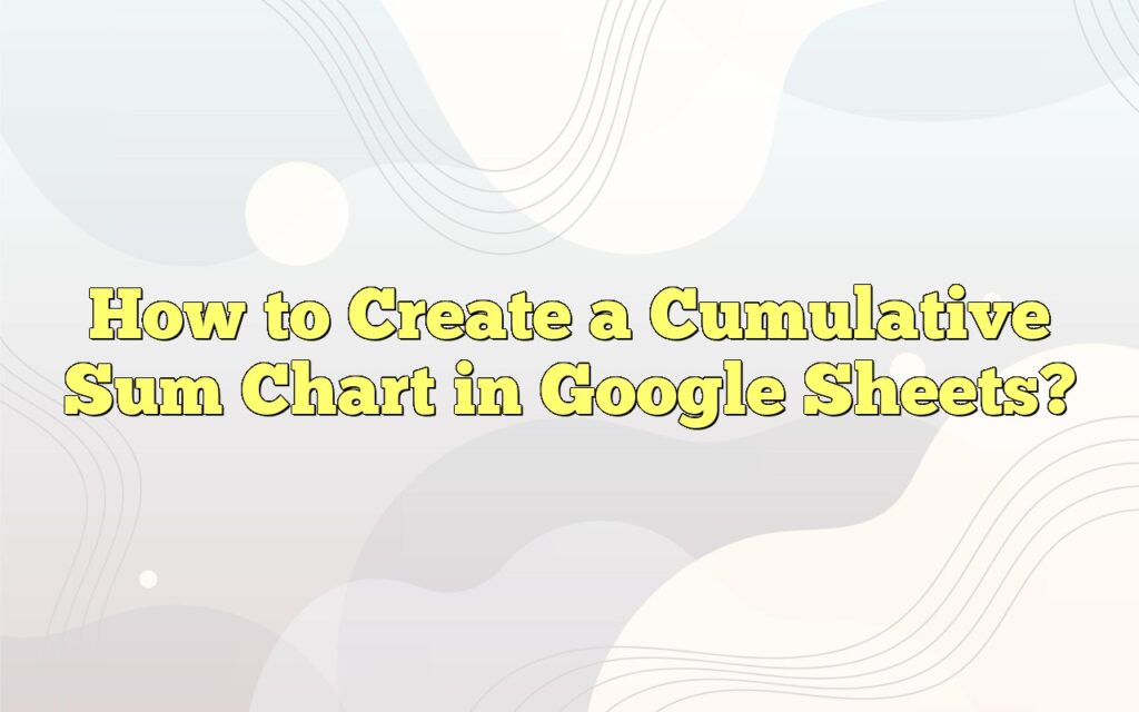 How To Create A Cumulative Sum Chart In Google Sheets?