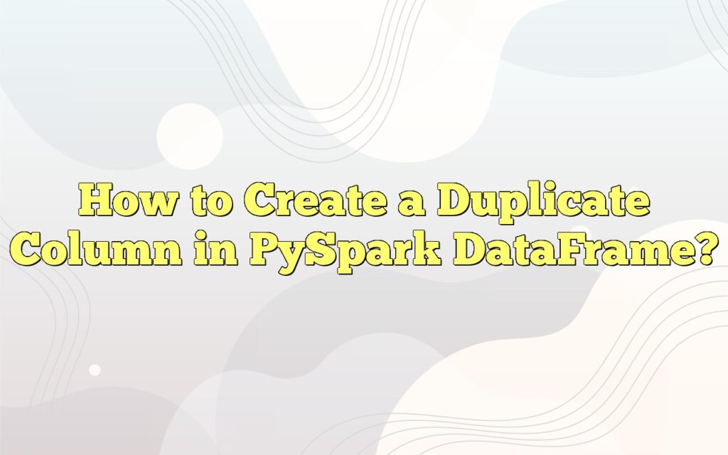 How To Create A Duplicate Column In PySpark DataFrame?