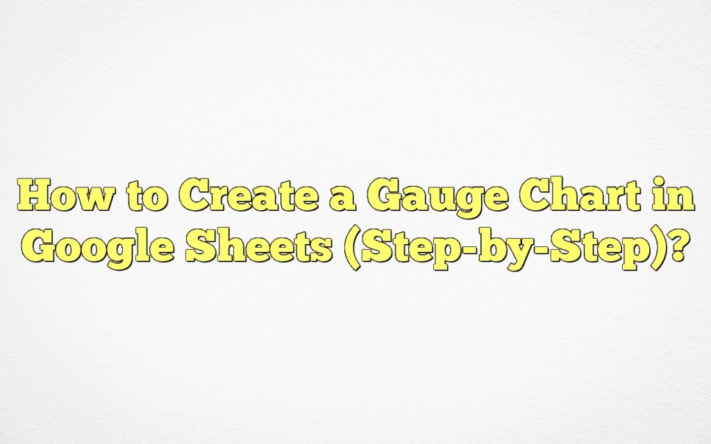 How To Create A Gauge Chart In Google Sheets (Step-by-Step)?