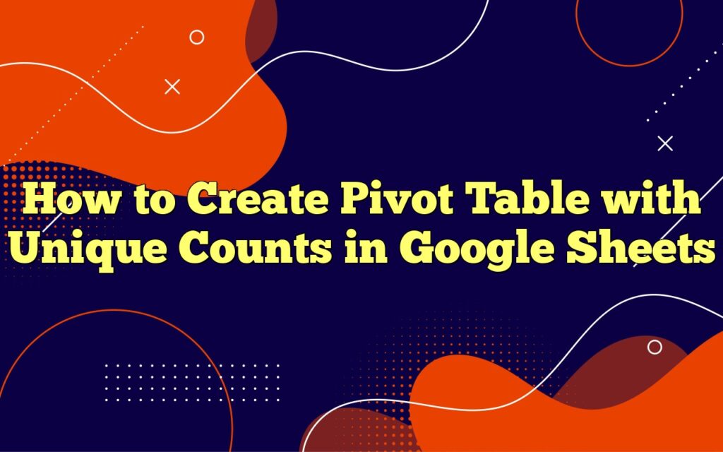 How To Create Pivot Table With Unique Counts In Google Sheets