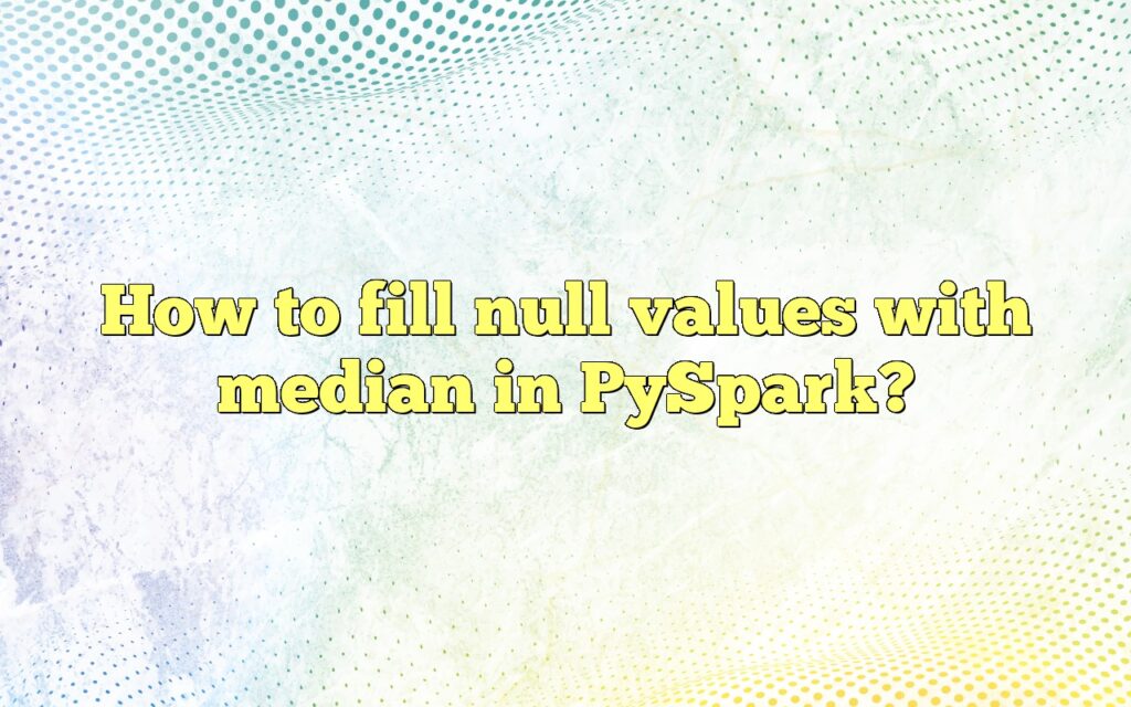 How To Fill Null Values With Median In PySpark? How To Fill Null Values With Median In PySpark?