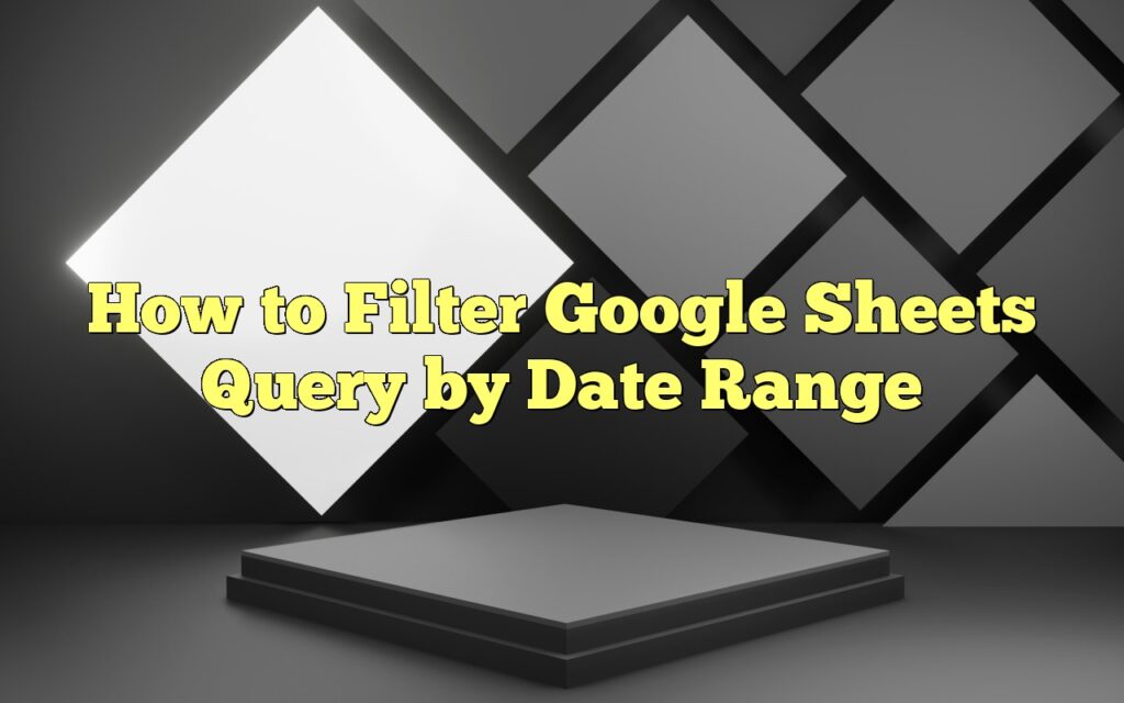 How To Filter Google Sheets Query By Date Range