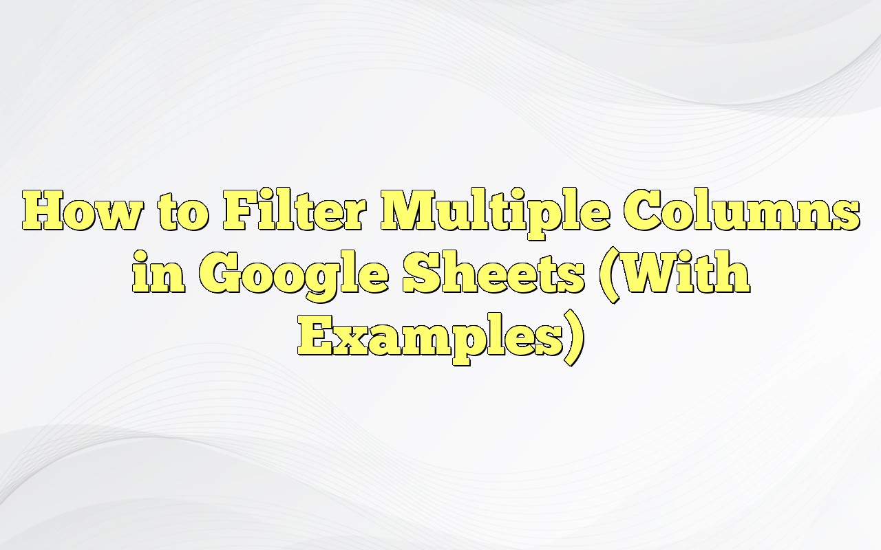How To Filter Multiple Columns In Google Sheets With Examples 