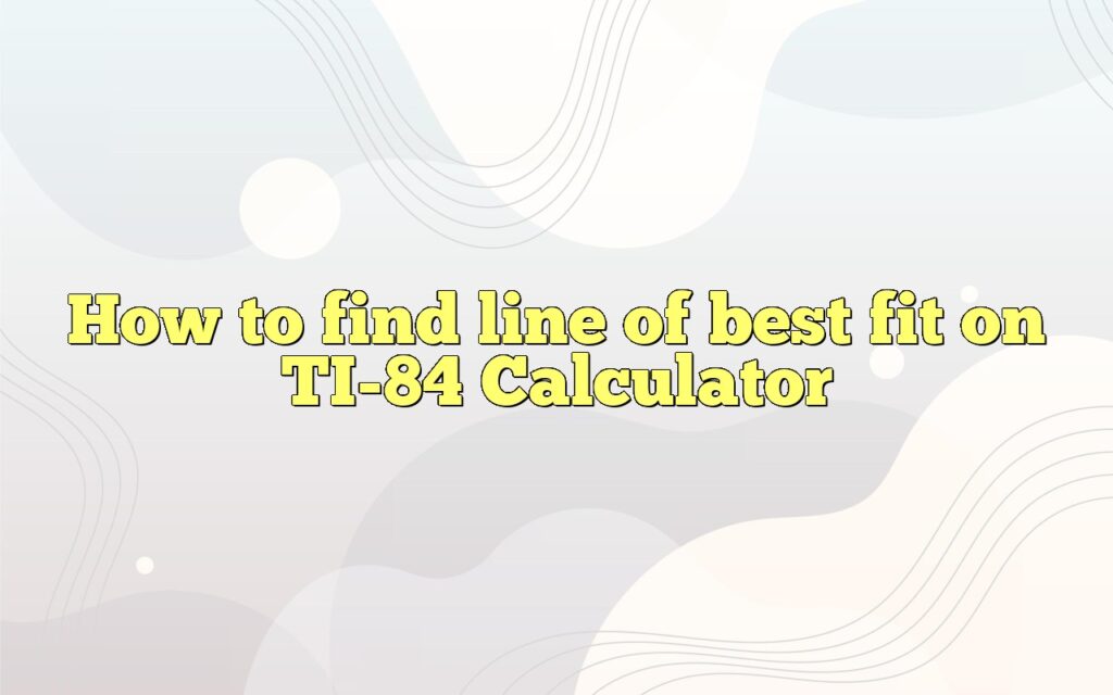 How To Find Line Of Best Fit On TI-84 Calculator