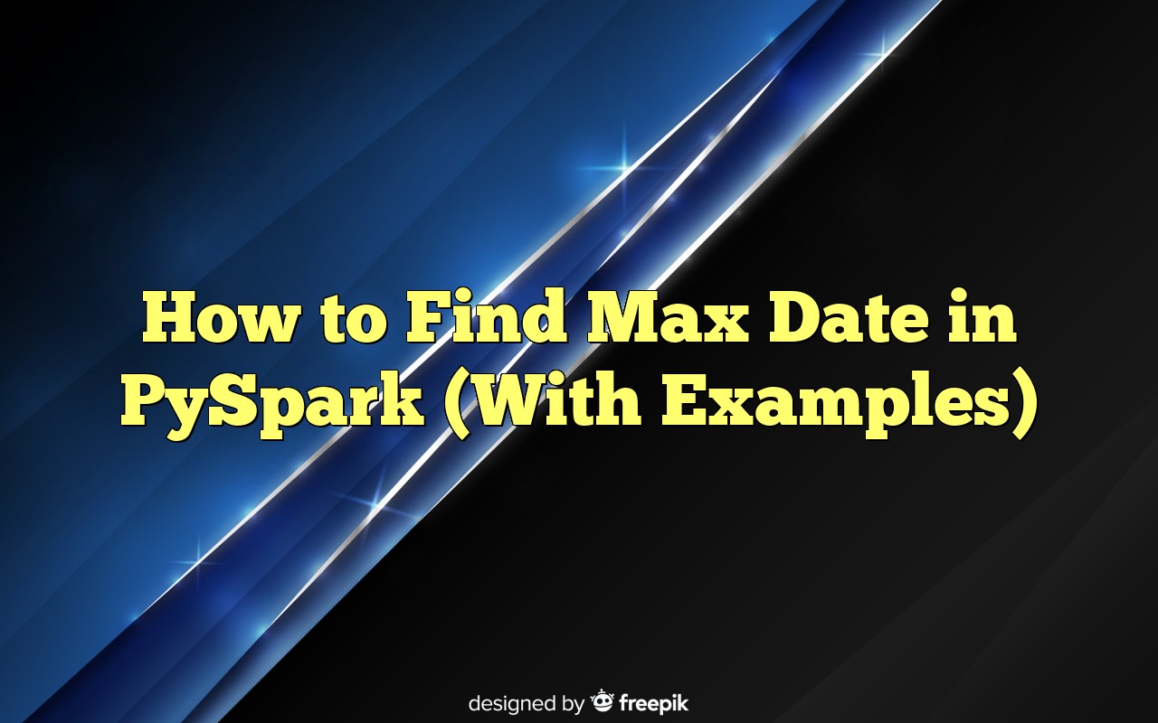 How To Find Max Date In PySpark With Examples 