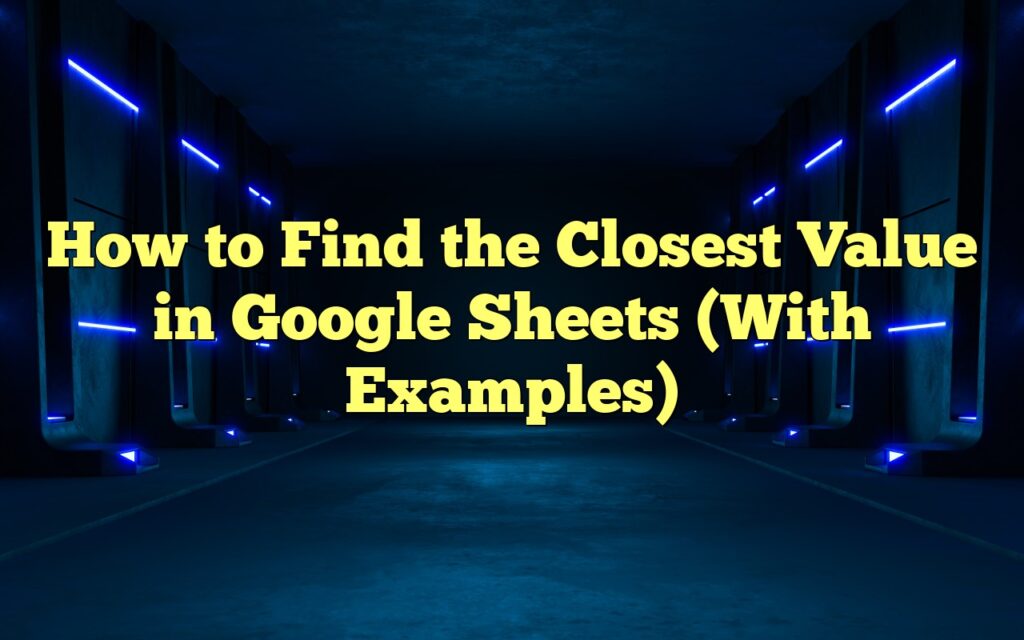 How To Find The Closest Value In Google Sheets (With Examples)