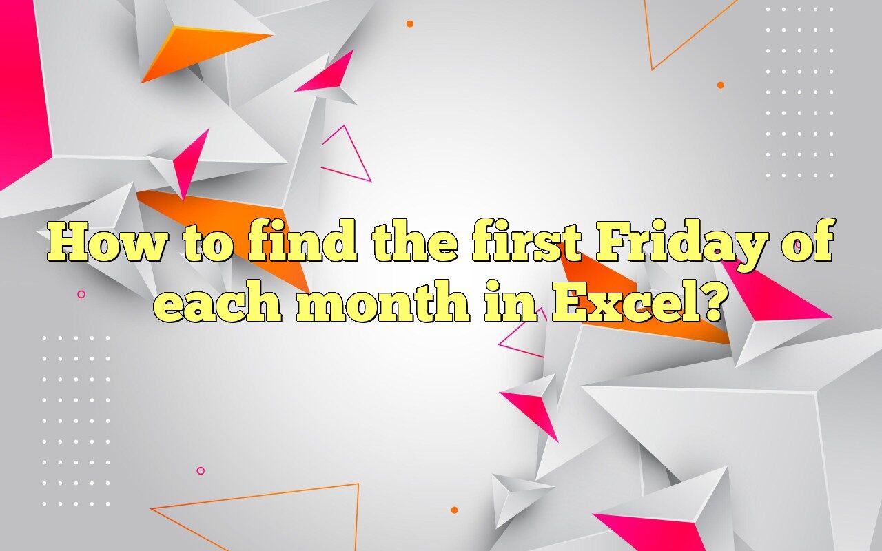 How To Find The First Friday Of Each Month In Excel?