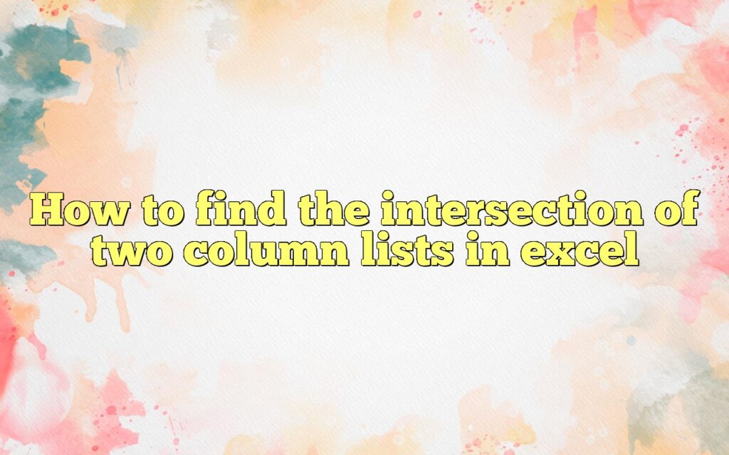 How To Find The Intersection Of Two Column Lists In Excel