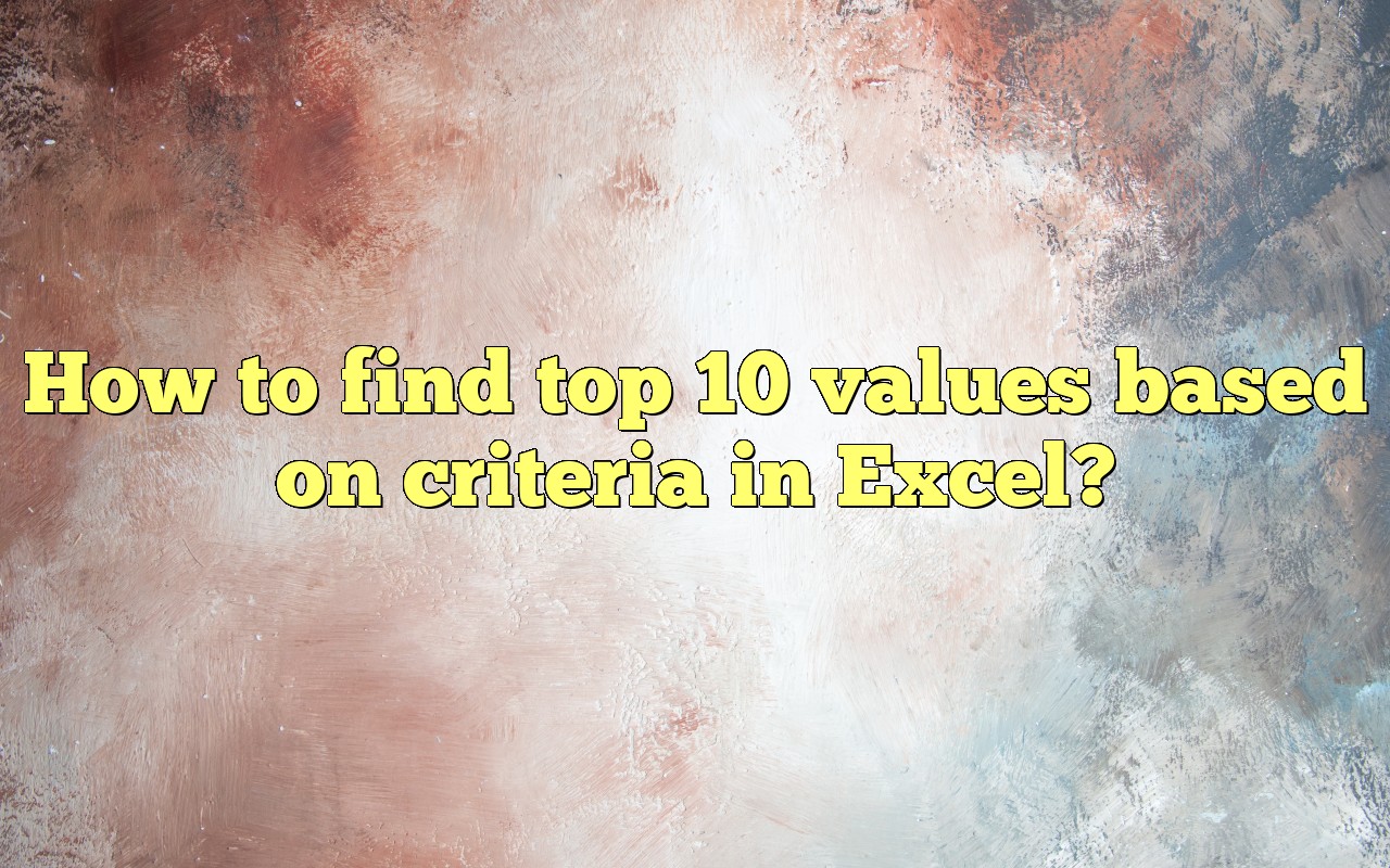 How To Find Top 10 Values Based On Criteria In Excel 