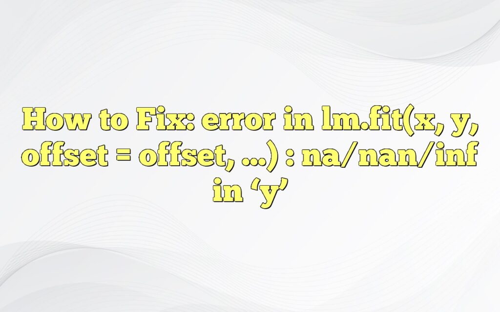 How To Fix: Error In Lm.fit(x, Y, Offset = Offset, …) : Na/nan/inf In ‘y’