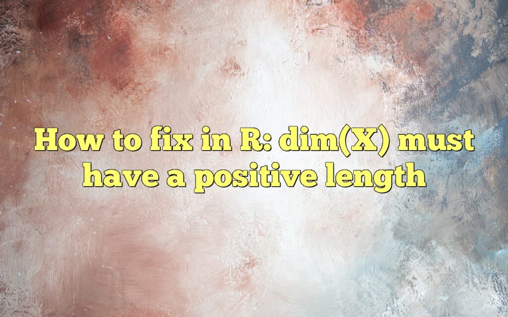 How To Fix In R: Dim(X) Must Have A Positive Length