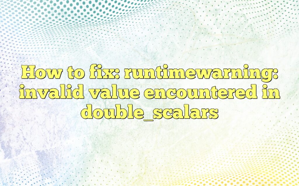 How To Fix: Runtimewarning: Invalid Value Encountered In Double_scalars