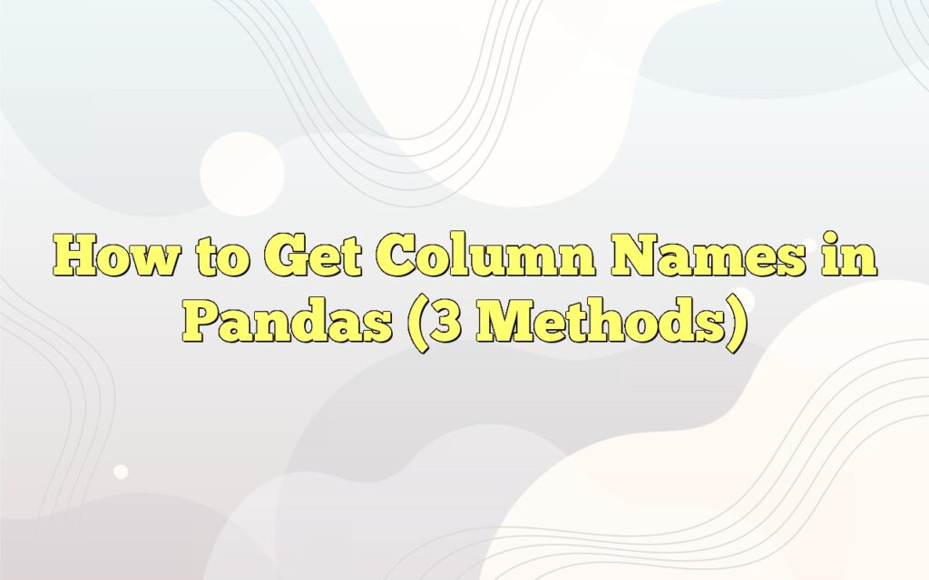 How To Get Column Names In Pandas (3 Methods)