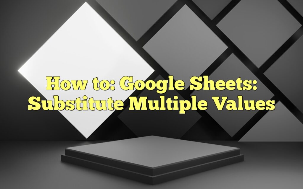How To: Google Sheets: Substitute Multiple Values