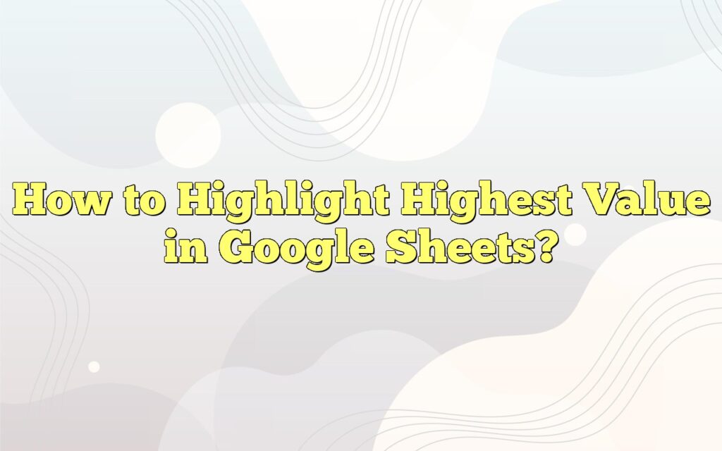 How To Highlight Highest Value In Google Sheets?