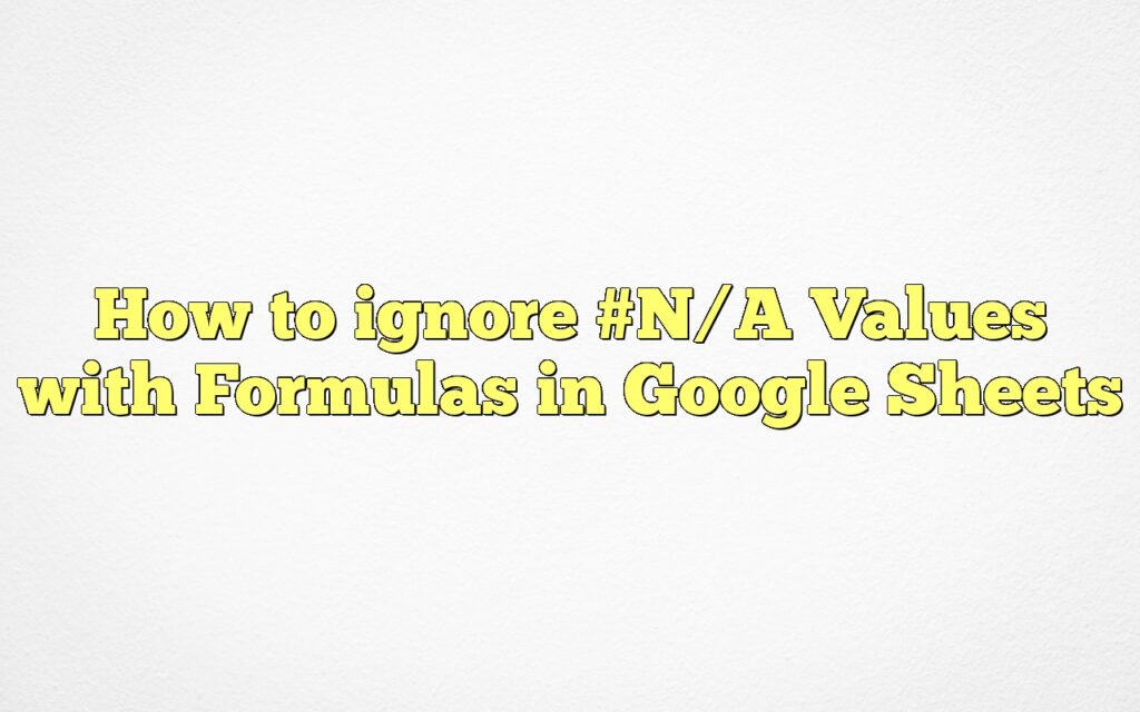 How To Ignore #N/A Values With Formulas In Google Sheets