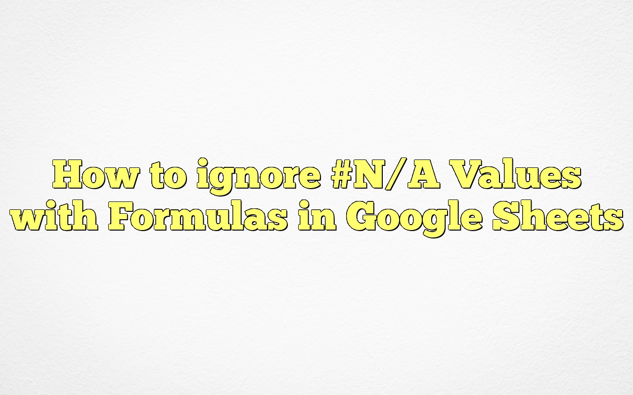 How To Ignore #N/A Values With Formulas In Google Sheets