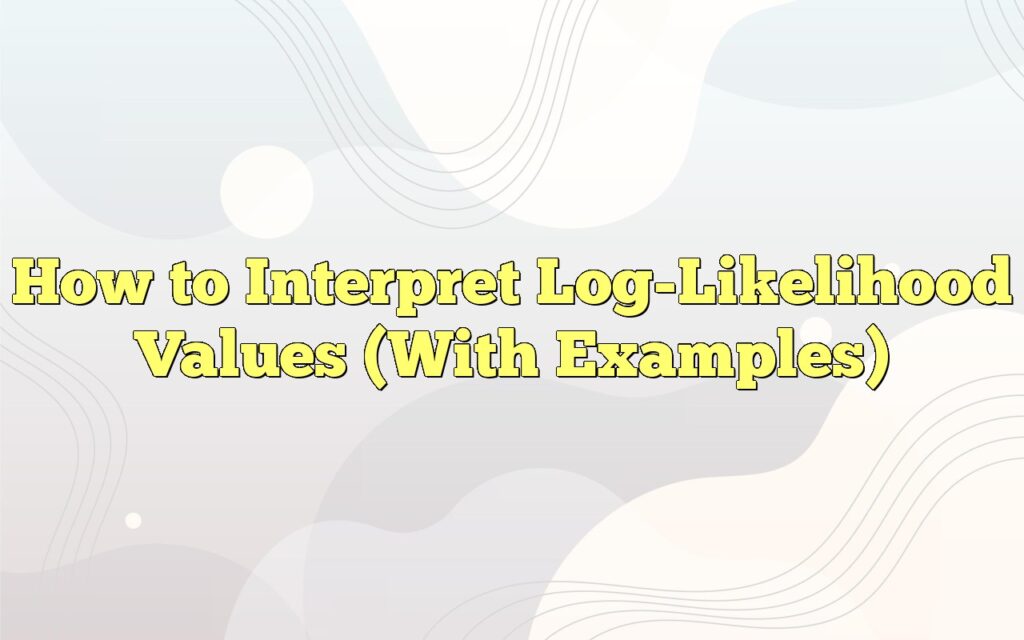 How To Interpret Log-Likelihood Values (With Examples)