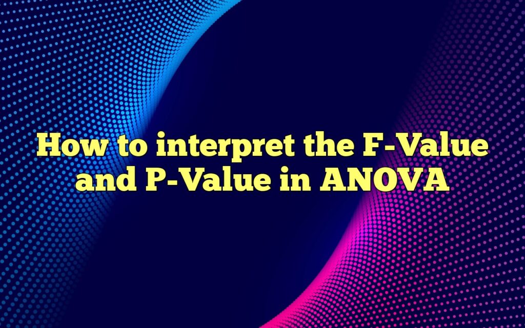 How To Interpret The F-Value And P-Value In ANOVA
