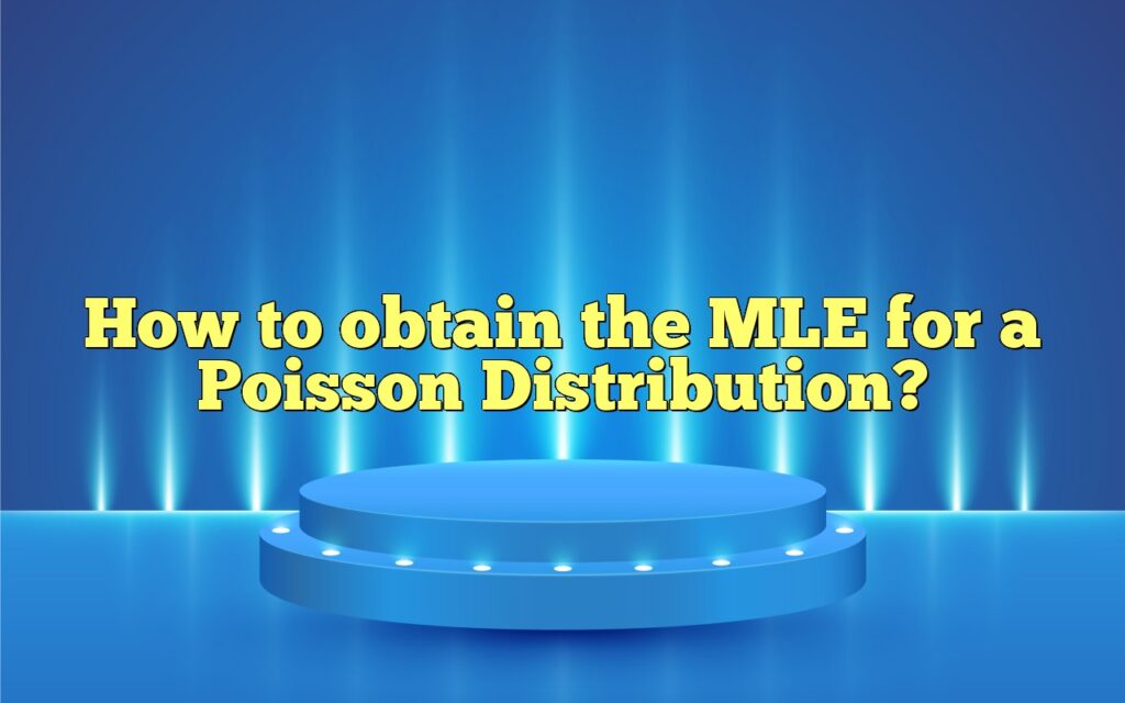 How To Obtain The MLE For A Poisson Distribution?