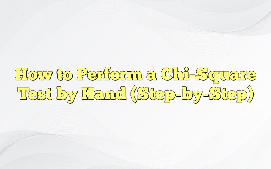 How To Easily Perform A Chi-Square Test By Hand: A Step-by-Step Guide
