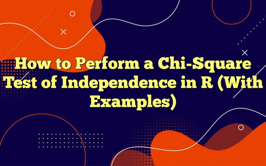 How To Perform A Chi-Square Test Of Independence In R (With Examples)