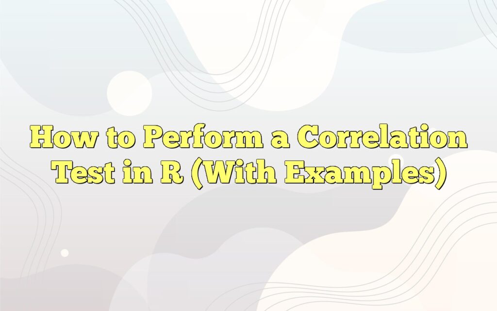 How To Perform A Correlation Test In R (With Examples)