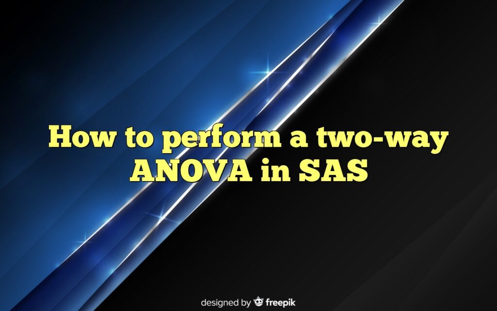 How To Perform A Two-way ANOVA In SAS