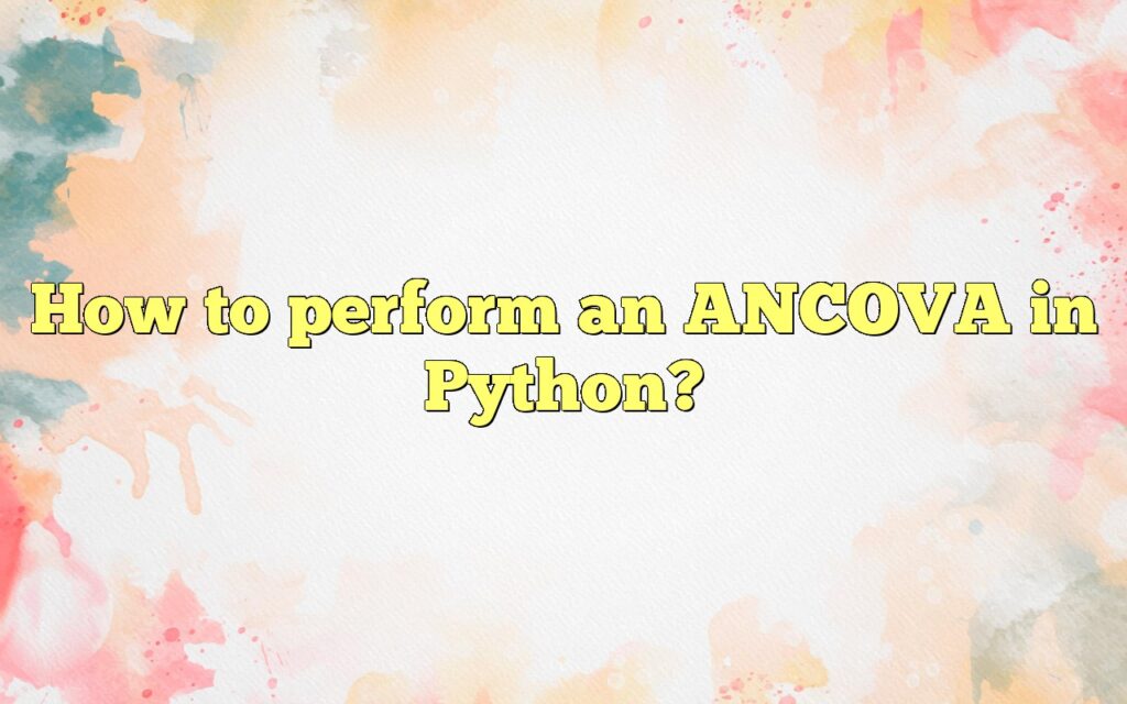 How To Perform An ANCOVA In Python?