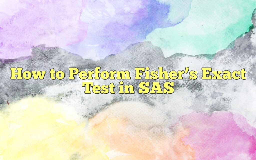 How To Easily Perform Fisher's Exact Test In SAS