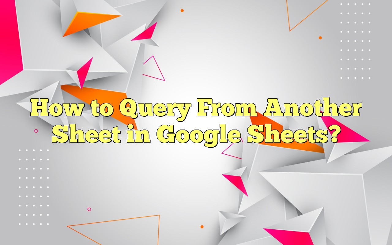 How To Query From Another Sheet In Google Sheets?