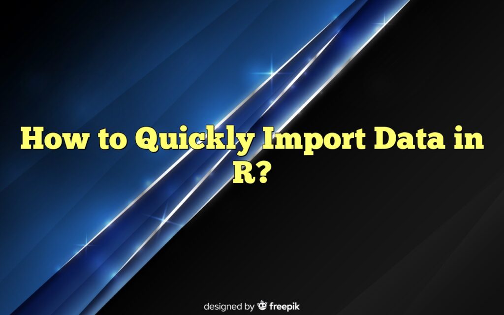 How To Quickly Import Data In R?
