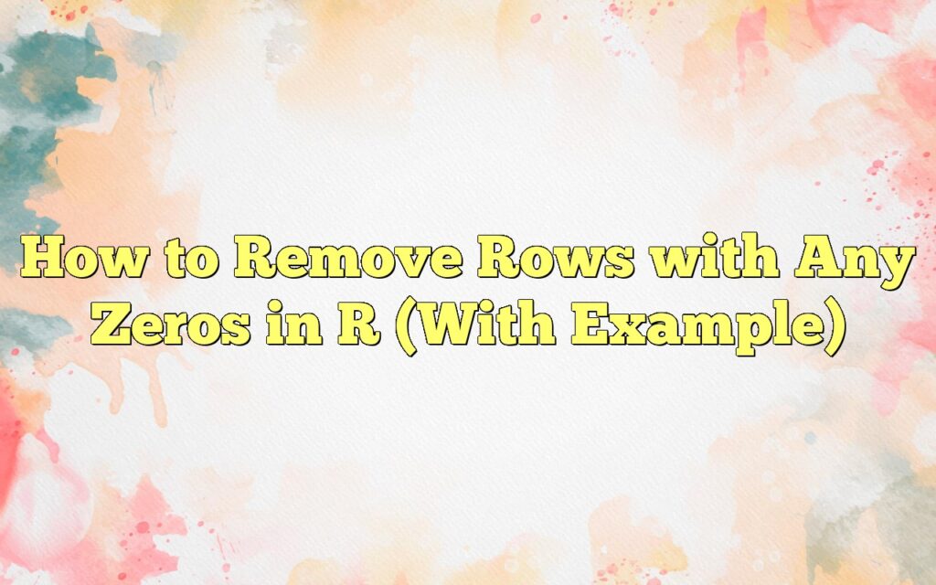 How To Remove Rows With Any Zeros In R (With Example)